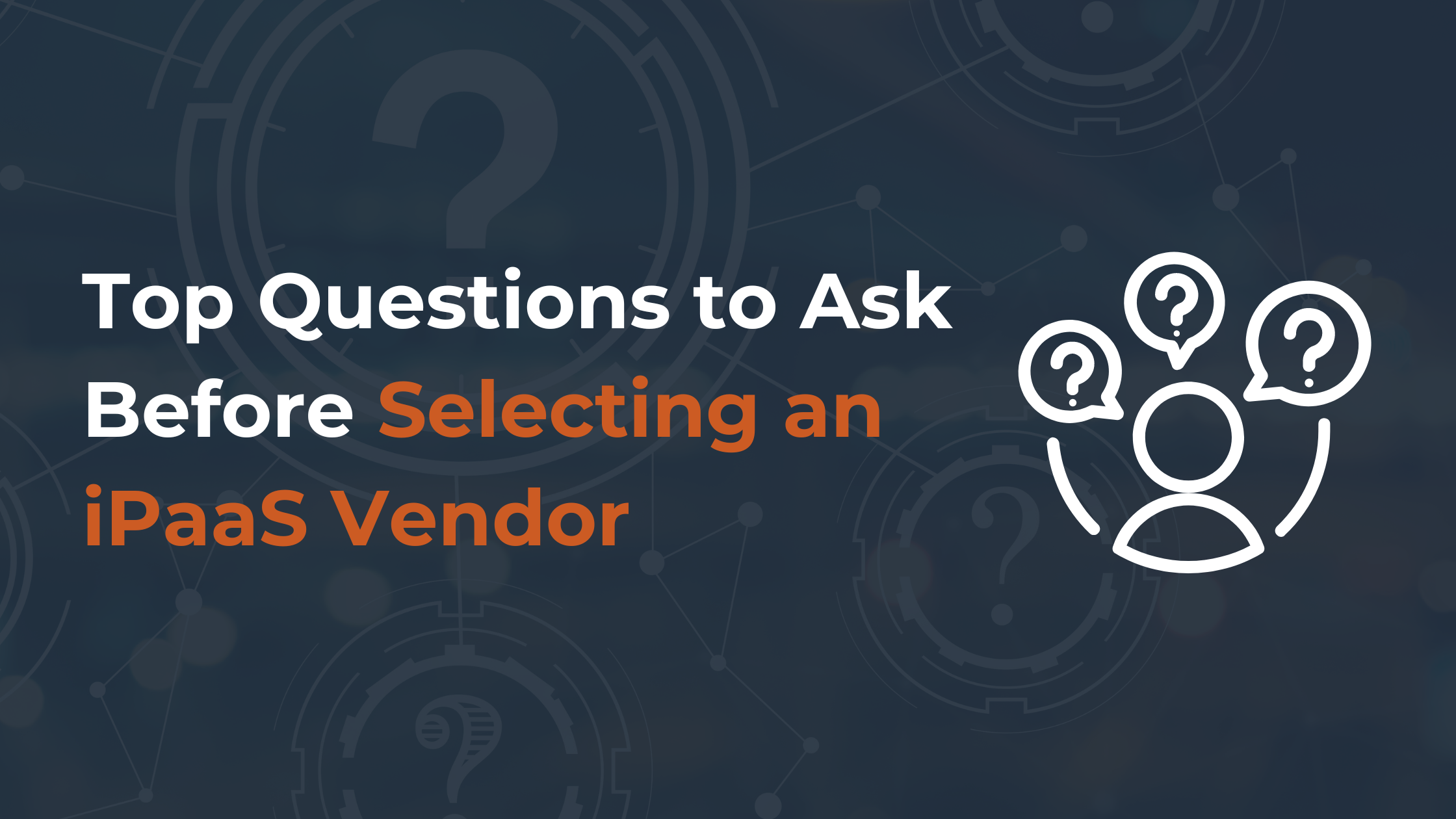 Top Questions to Ask Before Selecting an iPaaS Vendor Top Questions to Ask Before Selecting an iPaaS Vendor